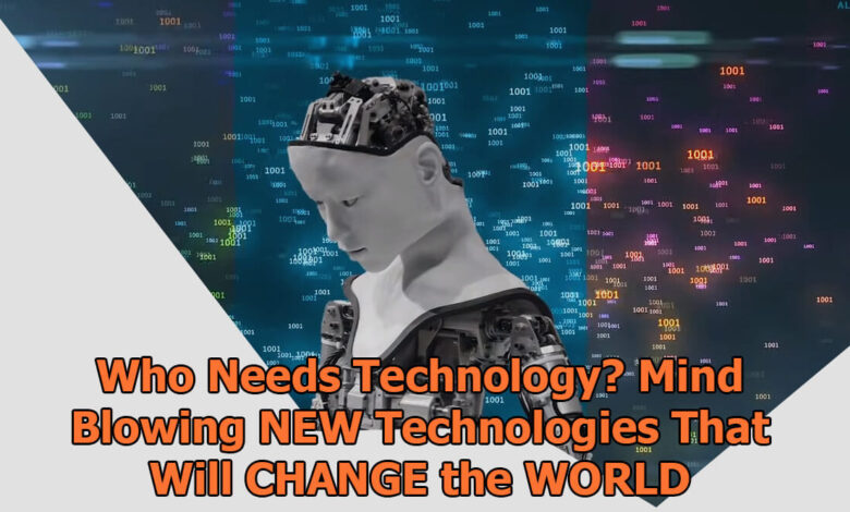 Who Needs Technology? Mind Blowing New Technologies That Will Change ...